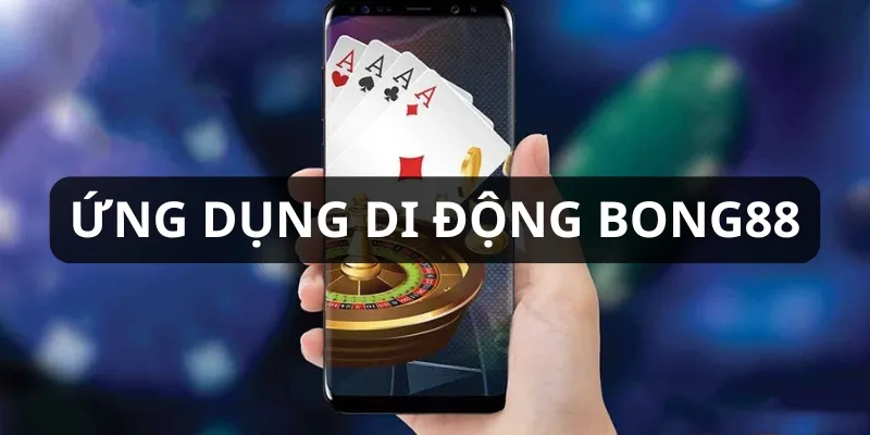 Bong88 hỗ trợ cá cược thuận tiện với ứng dụng di động hiện đại