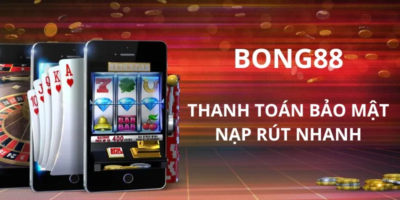 Thanh toán Bong88 nhanh chóng và bảo mật tuyệt đối